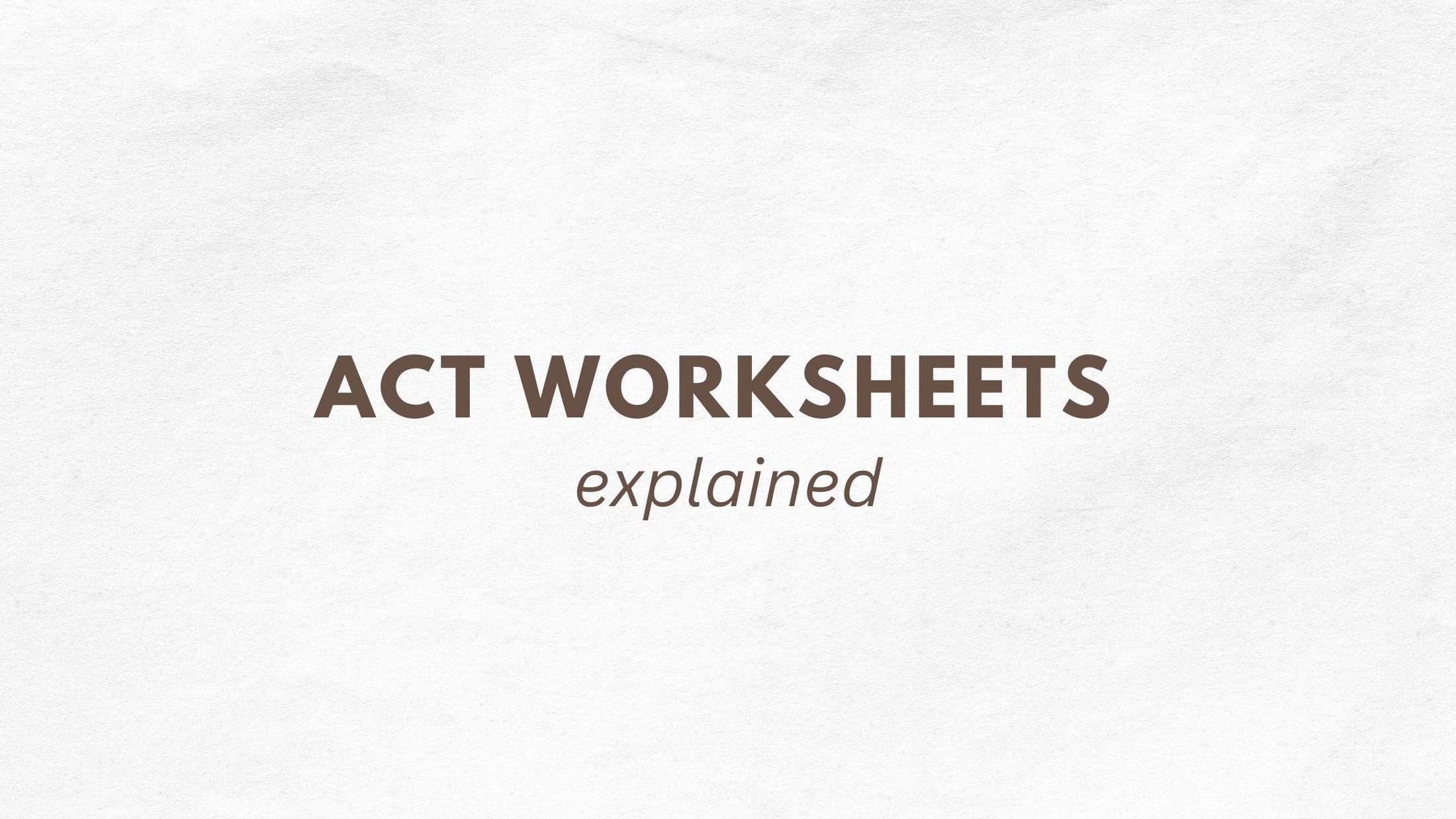 ACT Worksheets Explained — The 6 Core Processes Therapists Use (+ free ...